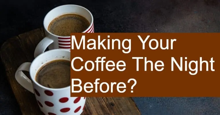 Making Your Coffee The Night Before? Here Are a Few Things to Consider ...