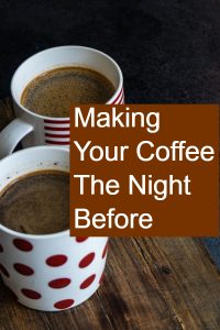 Making Your Coffee The Night Before? Here Are a Few Things to Consider ...